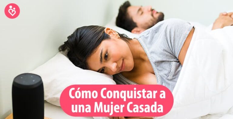 ¿Como Conquistar A Una Mujer Casada en 5 Pasos?